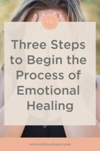Three Steps to Begin The Process of Emotional Healing | Carley Schweet